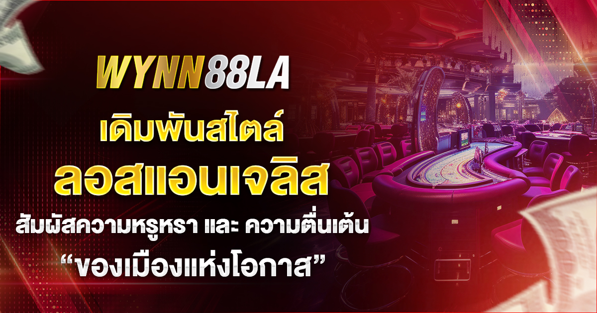 wynn88la เดิมพันสไตล์ลอสแอนเจลิส สัมผัสความหรูหราและความตื่นเต้นของเมืองแห่งโอกาส - wynn1688
